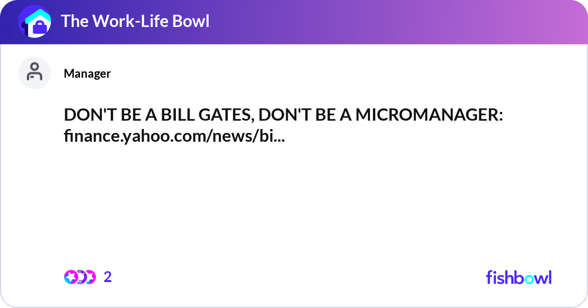 DON'T BE A BILL GATES, DON'T BE A MICROMANAGER: fi... | Fishbowl DON'T BE A BILL GATES, DON'T BE A MICROMANAGER: fi... | Fishbowl